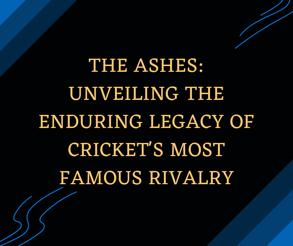 The Ashes: Unveiling the Enduring Legacy of Cricket's Most Famous Rivalry